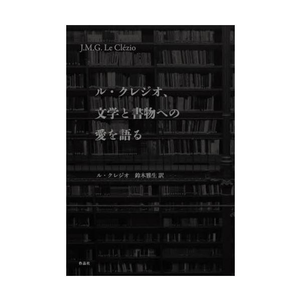 【発売日：2022年05月31日】J・M・G・ル・クレジオ/著 許鈞/編 鈴木雅生/訳/ル・クレジオ、文学と書物への愛を語る / 原タイトル:QUINZE CAUSERIES EN CHINE、メディア：BOOK、発売日：2022/05、重...