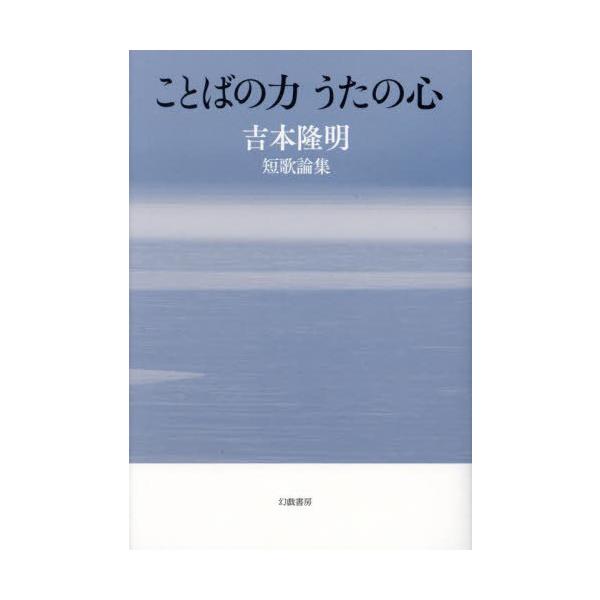 【発売日：2022年07月14日】吉本隆明/著/ことばの力うたの心 吉本隆明短歌論集、メディア：BOOK、発売日：2022/07、重量：340g、商品コード：NEOBK-2757656、JANコード/ISBNコード：9784864882507