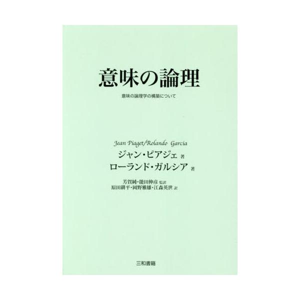 【発売日：2022年07月16日】ジャン・ピアジェ/著 ローランド・ガルシア/著 芳賀純/監訳 能田伸彦/監訳 原田耕平/〔ほか〕訳/意味の論理 意味の論理学の構築について / 原タイトル:VERS UNE LOGIQUE DES SIGN...
