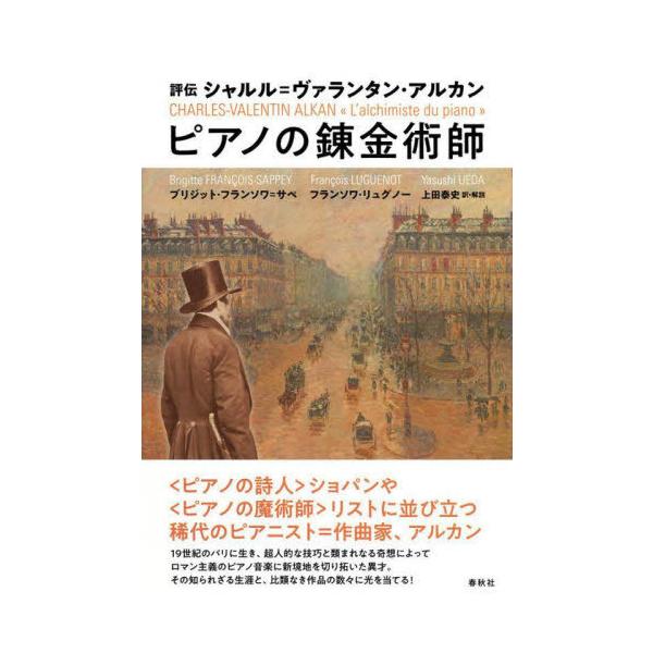 【発売日：2022年07月17日】ブリジット・フランソワ=サペ/著 フランソワ・リュグノー/著 上田泰史/訳・解説/ピアノの錬金術師 評伝シャルル=ヴァランタン・アルカン / 原タイトル:CHARLES‐VALENTIN ALKAN、メディ...