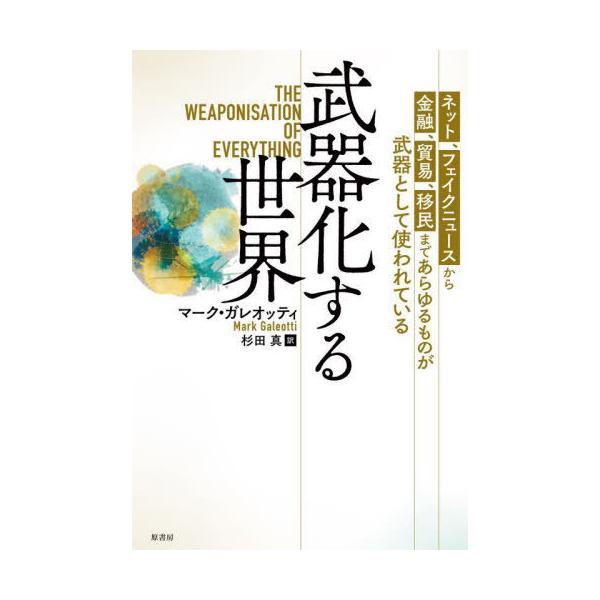 【発売日：2022年07月21日】マーク・ガレオッティ/著 杉田真/訳/武器化する世界 ネット、フェイクニュースから金融、貿易、移民まであらゆるものが武器として使われている / 原タイトル:THE WEAPONISATION OF EVER...