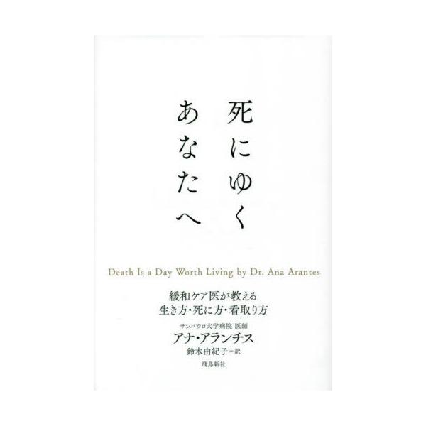 【発売日：2022年07月27日】アナ・アランチス/著 鈴木由紀子/訳/死にゆくあなたへ 緩和ケア医が教える生き方・死に方・看取り方 / 原タイトル:A MORTE E UM DIA QUE VALE A PENA VIVERの抄訳、メディ...