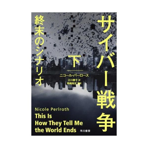 【発売日：2022年08月04日】ニコール・パーロース/著 江口泰子/訳 岡嶋裕史/監訳/サイバー戦争終末のシナリオ 下 / 原タイトル:THIS IS HOW THEY TELL ME THE WORLD ENDS、メディア：BOOK、発...