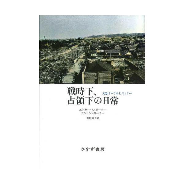 【発売日：2022年09月03日】エドガー・A・ポーター/〔著〕 ランイン・ポーター/〔著〕 菅田絢子/訳/戦時下、占領下の日常 大分オーラルヒストリー / 原タイトル:JAPANESE REFLECTIONS ON WORLD WAR 2...