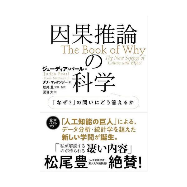【発売日：2022年09月10日】ジューディア・パール/著 ダナ・マッケンジー/著 松尾豊/監修・解説 夏目大/訳/因果推論の科学 「なぜ?」の問いにどう答えるか (原タイトル:The Book of Why)、メディア：BOOK、発売日：...