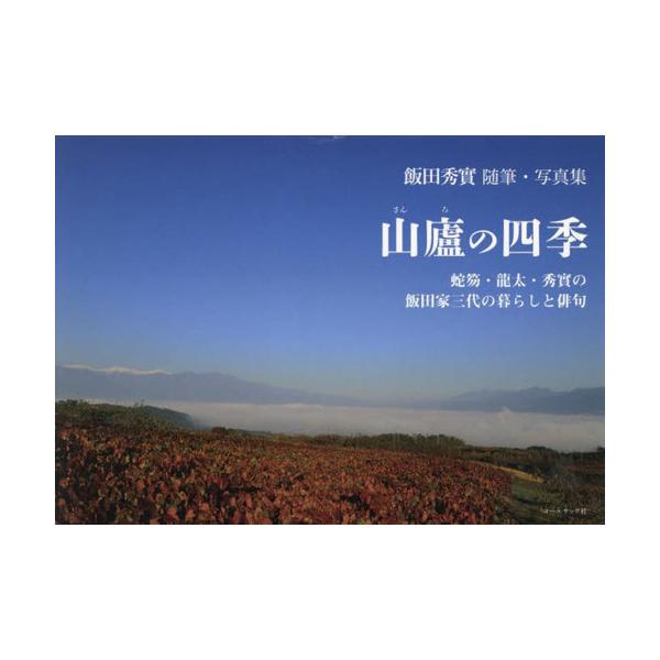 【発売日：2022年10月28日】飯田秀實/著/山廬の四季 蛇笏・龍太・秀實の飯田家三代の暮らしと俳句 飯田秀實随筆・写真集、メディア：BOOK、発売日：2022/10、重量：340g、商品コード：NEOBK-2778996、JANコード/...