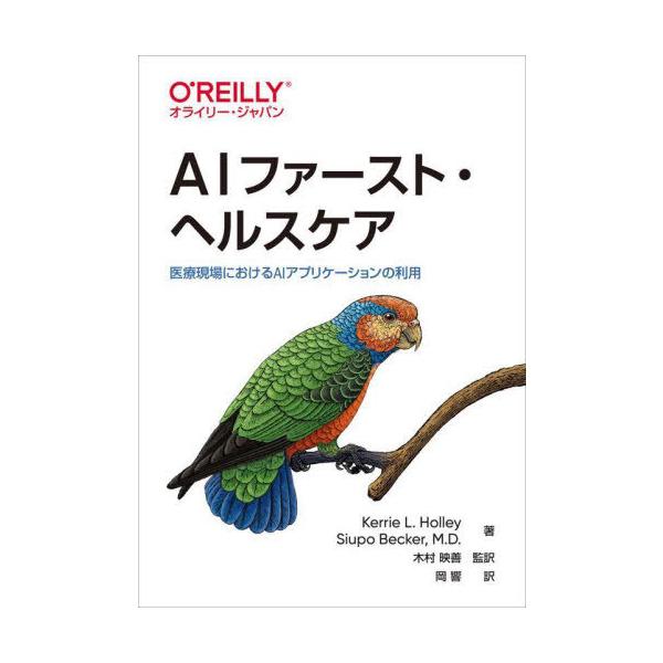 【発売日：2022年09月14日】KerrieL.Holley/著 SiupoBecker/著 木村映善/監訳 岡響/訳/AIファースト・ヘルスケア 医療現場におけるAIアプリケーションの利用 / 原タイトル:AI-First Health...