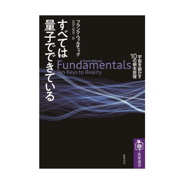 【発売日：2022年09月16日】フランク・ウィルチェック/著 吉田三知世/訳/すべては量子でできている 宇宙を動かす10の根本原理 / 原タイトル:FUNDAMENTALS (筑摩選書)、メディア：BOOK、発売日：2022/09、重量：...