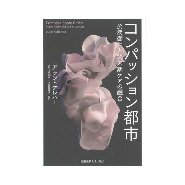 【発売日：2022年10月07日】アラン・ケレハー/著 竹之内裕文/監訳 堀田聰子/監訳/コンパッション都市 公衆衛生と終末期ケアの融合 / 原タイトル:Compassionate Cities、メディア：BOOK、発売日：2022/10、...