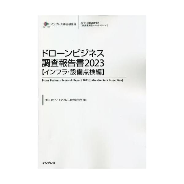 【発売日：2022年10月28日】青山祐介/著 インプレス総合研究所/著/ドローンビジネス調査報告書 2023インフラ・設備点検編 (インプレス総合研究所〈新産業調査レポートシリーズ〉)、メディア：BOOK、発売日：2022/10、重量：4...