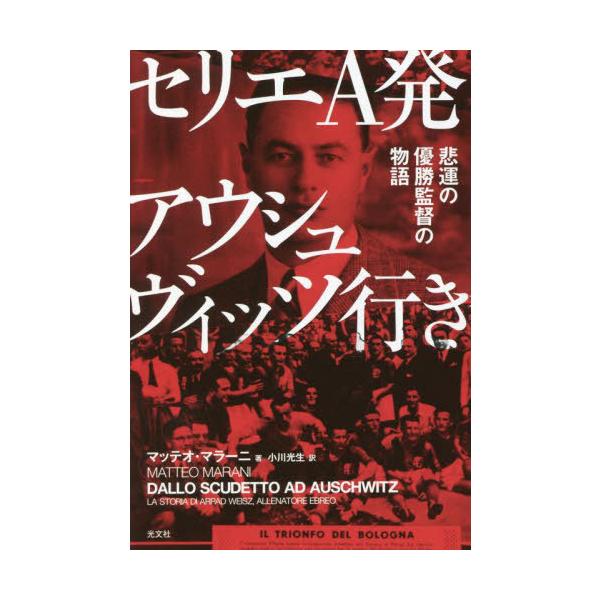 【発売日：2022年10月19日】マッテオ・マラーニ/著 小川光生/訳/セリエA発アウシュヴィッツ行き 悲運の優勝監督の物語 / 原タイトル:DALLO SCUDETTO AD AUSCHWITZ 原著新版の翻訳、メディア：BOOK、発売日...