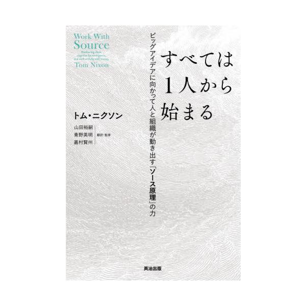 【発売日：2022年10月28日】トム・ニクソン/著 山田裕嗣/翻訳・監修 青野英明/翻訳・監修 嘉村賢州/翻訳・監修/すべては1人から始まる ビッグアイデアに向かって人と組織が動き出す「ソース原理」の力 / 原タイトル:WORK WITH...