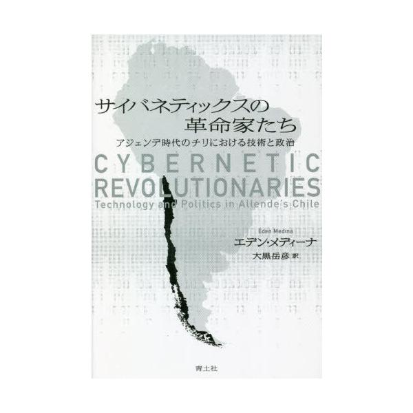 【発売日：2022年11月22日】エデン・メディーナ/著 大黒岳彦/訳/サイバネティックスの革命家たち アジェンデ時代のチリにおける技術と政治 / 原タイトル:CYBERNETIC REVOLUTIONARIES、メディア：BOOK、発売日...