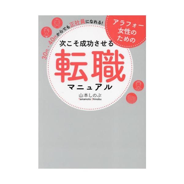 【発売日：2022年11月27日】山本しのぶ/著/アラフォー女性のための次こそ成功させる転職マニュアル 30代・40代からでも正社員になれる!、メディア：BOOK、発売日：2022/11、重量：340g、商品コード：NEOBK-280484...
