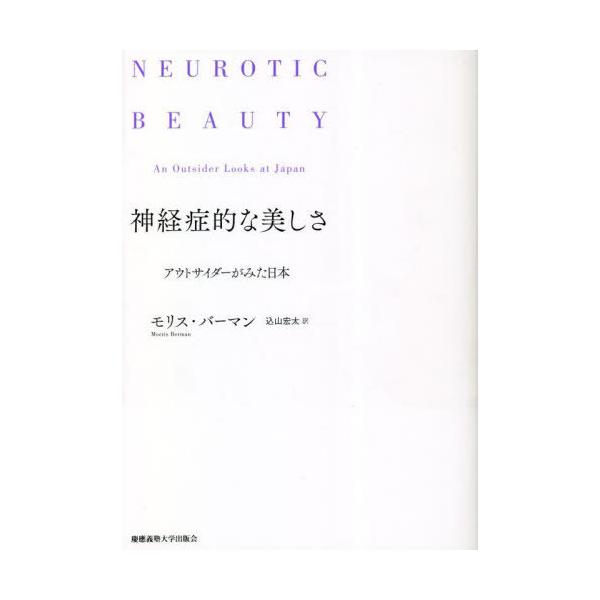 【発売日：2022年12月03日】モリス・バーマン/著 込山宏太/訳/神経症的な美しさ アウトサイダーがみた日本 / 原タイトル:NEUROTIC BEAUTY、メディア：BOOK、発売日：2022/12、重量：576g、商品コード：NEO...