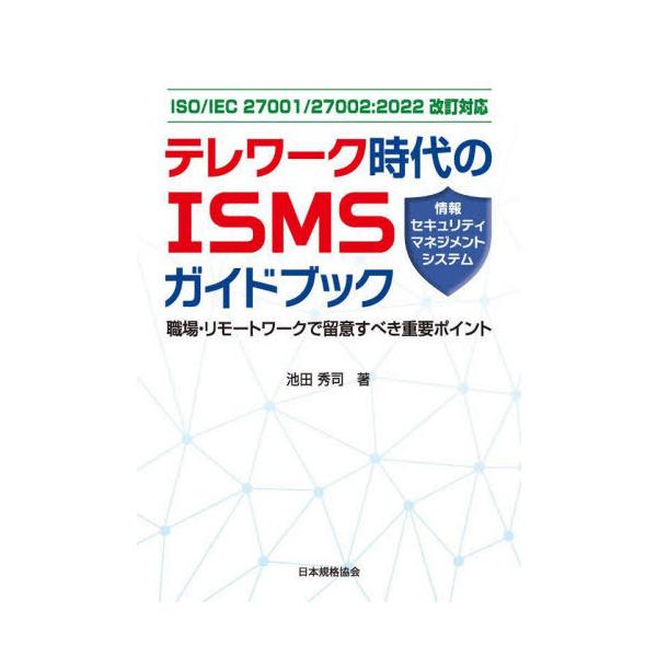 【発売日：2022年12月21日】池田秀司/著/テレワーク時代のISMS〈情報セキュリティマネジメントシステム〉ガイドブック 職場・リモートワークで留意すべき重要ポイント ISO/IEC 27001/27002:2022改訂対応、メディア：...