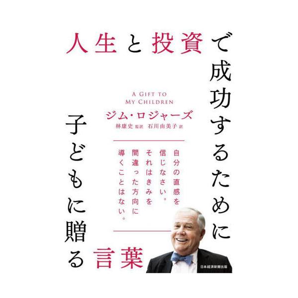 【発売日：2022年12月17日】ジム・ロジャーズ/著 林康史/監訳 石川由美子/訳/人生と投資で成功するために子どもに贈る言葉 / 原タイトル:A Gift to My Children、メディア：BOOK、発売日：2022/12、重量：...