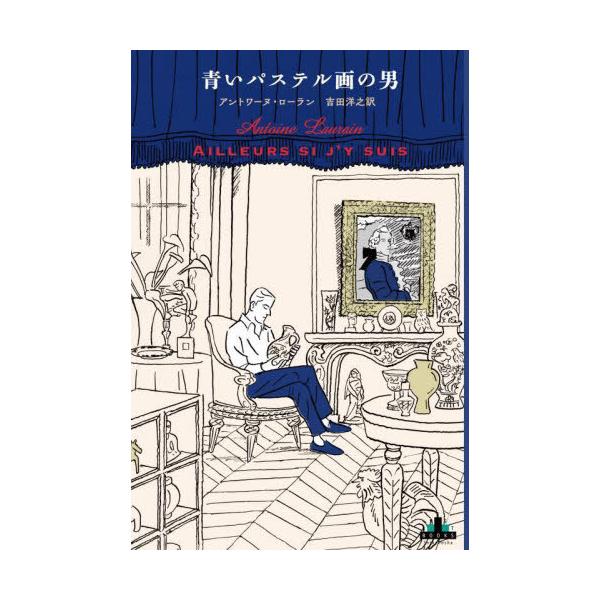 【発売日：2022年12月21日】アントワーヌ・ローラン/著 吉田洋之/訳/青いパステル画の男 / 原タイトル:AILLEURS SI J’Y SUIS (CREST)、メディア：BOOK、発売日：2022/12、重量：550g、商品コード...