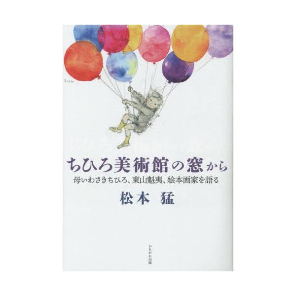 【発売日：2022年12月25日】松本猛/著/ちひろ美術館の窓から 母いわさきちひろ、東山魁夷、絵本画家を語る、メディア：BOOK、発売日：2022/12、重量：340g、商品コード：NEOBK-2815819、JANコード/ISBNコード...