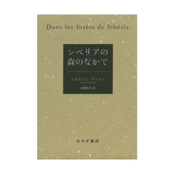 【発売日：2023年01月11日】シルヴァン・テッソン/〔著〕 高柳和美/訳/シベリアの森のなかで / 原タイトル:DANS LES FORETS DE SIBERIE、メディア：BOOK、発売日：2023/01、重量：340g、商品コード...