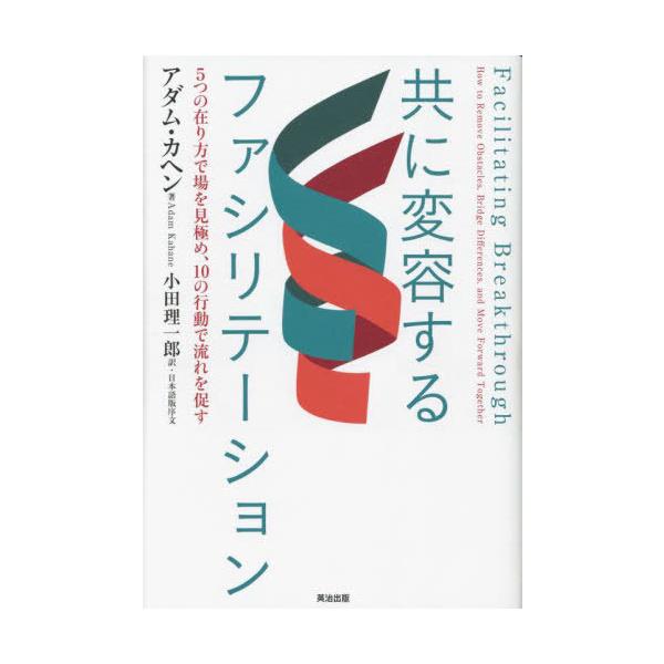 【発売日：2023年01月22日】アダム・カヘン/著 小田理一郎/訳/共に変容するファシリテーション 5つの在り方で場を見極め、10の行動で流れを促す / 原タイトル:Facilitating Breakthrough、メディア：BOOK、...