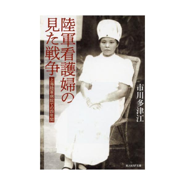 【発売日：2023年01月25日】市川多津江/著/陸軍看護婦の見た戦争 上海陸軍病院での四年間 (光人社NF文庫)、メディア：BOOK、発売日：2023/01、重量：250g、商品コード：NEOBK-2822629、JANコード/ISBNコ...