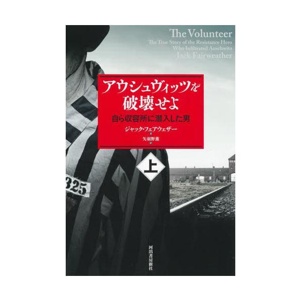 【発売日：2023年01月27日】ジャック・フェアウェザー/著 矢羽野薫/訳/アウシュヴィッツを破壊せよ 自ら収容所に潜入した男 上 / 原タイトル:THE VOLUNTEER、メディア：BOOK、発売日：2023/01、重量：450g、商...