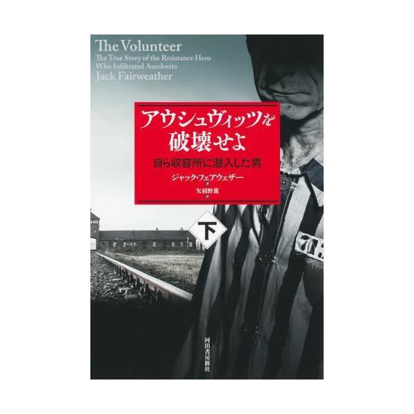 【発売日：2023年01月27日】ジャック・フェアウェザー/著 矢羽野薫/訳/アウシュヴィッツを破壊せよ 自ら収容所に潜入した男 下 / 原タイトル:THE VOLUNTEER、メディア：BOOK、発売日：2023/01、重量：450g、商...