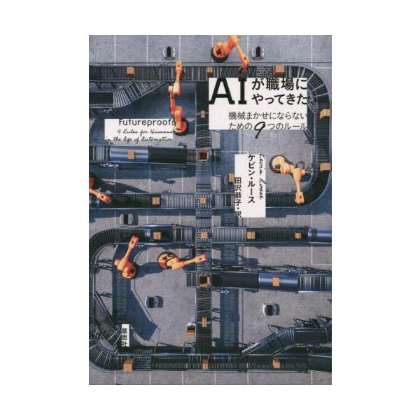 【発売日：2023年02月11日】ケビン・ルース/著 田沢恭子/訳/AIが職場にやってきた 機械まかせにならないための9つのルール / 原タイトル:FUTUREPROOF、メディア：BOOK、発売日：2023/02、重量：340g、商品コー...