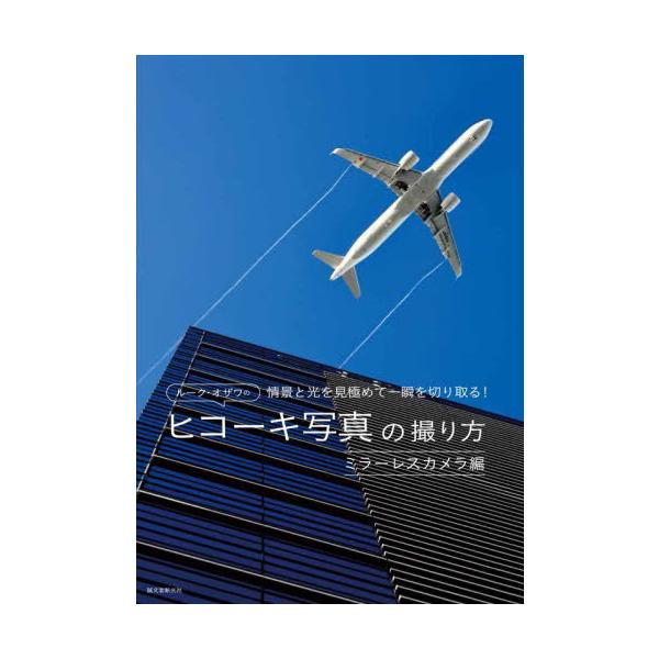 【発売日：2023年02月11日】ルーク・オザワ/著/ルーク・オザワのヒコーキ写真の撮り方 ミラーレスカメラ編、メディア：BOOK、発売日：2023/02、重量：536g、商品コード：NEOBK-2828851、JANコード/ISBNコード...