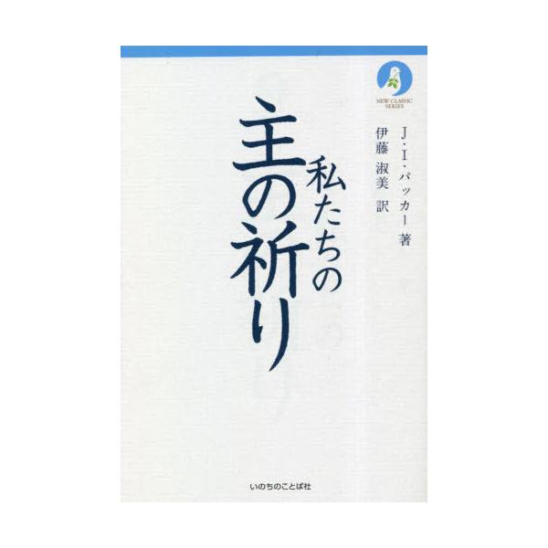 【発売日：2023年03月28日】J・I・パッカー/著 伊藤淑美/訳/私たちの主の祈り / 原タイトル:Praying the Lord’s Prayer (NEW CLASSIC SERIES)、メディア：BOOK、発売日：2023/03...
