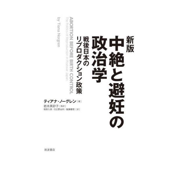 【発売日：2023年02月24日】ティアナ・ノーグレン/著 岩本美砂子/監訳 塚原久美/訳 日比野由利/訳 猪瀬優理/訳/中絶と避妊の政治学 戦後日本のリプロダクション政策 / 原タイトル:ABORTION BEFORE BIRTH CON...