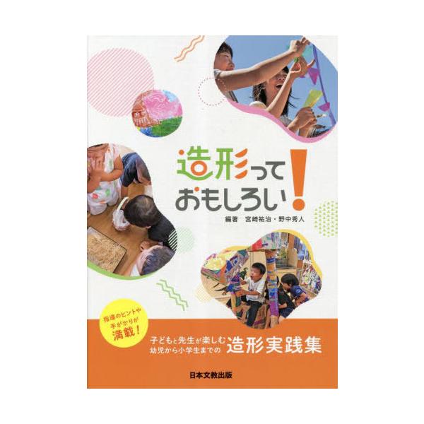 【発売日：2023年03月28日】宮崎祐治/編著 野中秀人/編著/造形っておもしろい! 子どもと先生が楽しむ幼児から小学生までの造形実践集 指導のヒントや手がかりが満載!、メディア：BOOK、発売日：2023/03、重量：340g、商品コー...