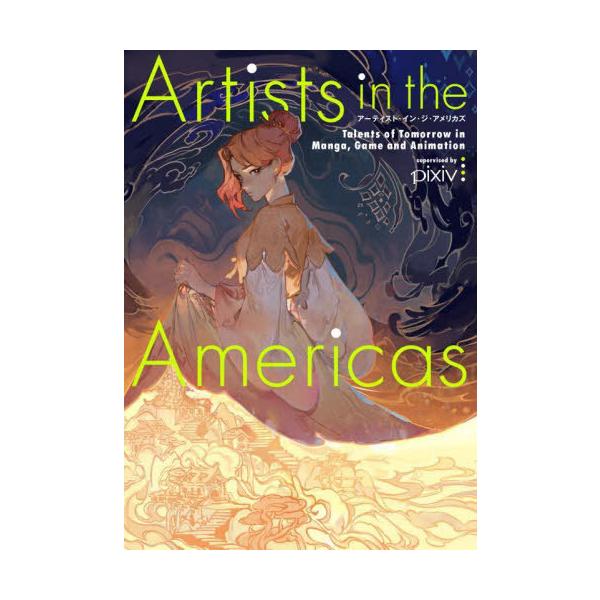 【発売日：2023年03月17日】パイインターナショナル/編著 pixiv/監修 川村侑未/翻訳・校正/アーティスト・イン・ジ・アメリカズ Talents of Tomorrow in Manga Game and Animation、メデ...