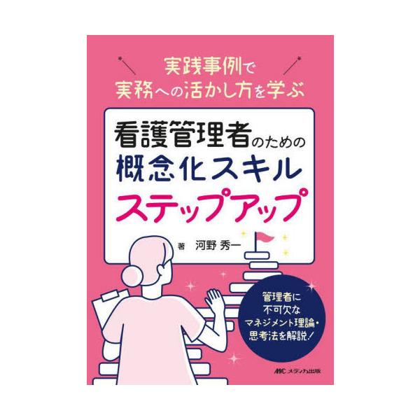 【発売日：2023年03月17日】河野秀一/著/看護管理者のための概念化スキルステップアップ 実践事例で実務への活かし方を学ぶ 管理者に不可欠なマネジメント理論・思考法を解説!、メディア：BOOK、発売日：2023/03、重量：450g、商...
