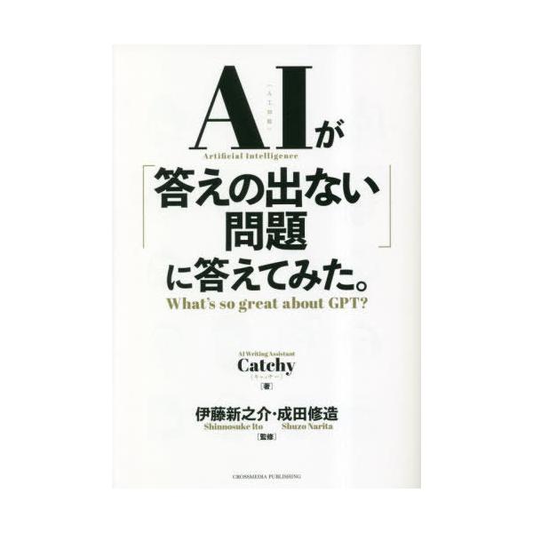 【発売日：2023年03月24日】Catchy/著 伊藤新之介/監修 成田修造/監修/AIが「答えの出ない問題」に答えてみた。 What’s so great about GPT?、メディア：BOOK、発売日：2023/03、重量：340g...