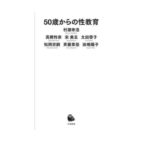【発売日：2023年04月26日】村瀬幸浩/著 高橋怜奈/著 宋美玄/著 太田啓子/著 松岡宗嗣/著 斉藤章佳/著 田嶋陽子/著/50歳からの性教育 (河出新書)、メディア：BOOK、発売日：2023/04、重量：190g、商品コード：NE...