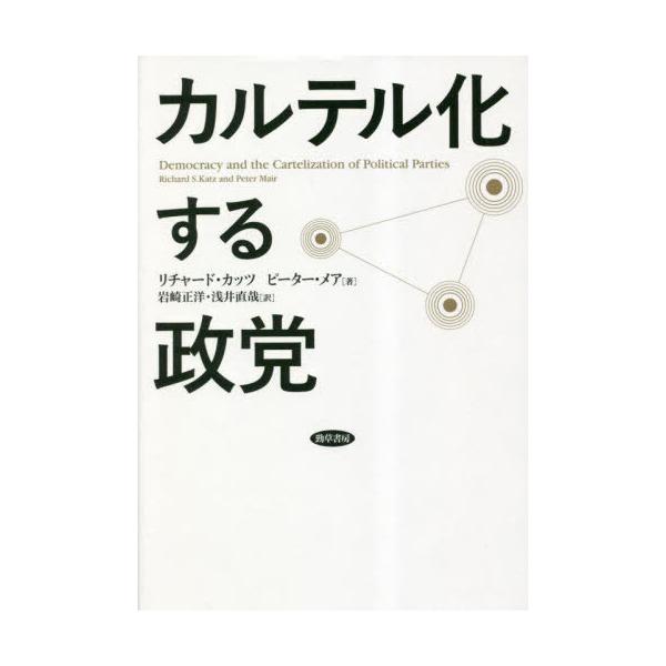 【発売日：2023年04月28日】リチャード・カッツ/著 ピーター・メア/著 岩崎正洋/訳 浅井直哉/訳/カルテル化する政党 / 原タイトル:Democracy and the Cartelization of Political Part...