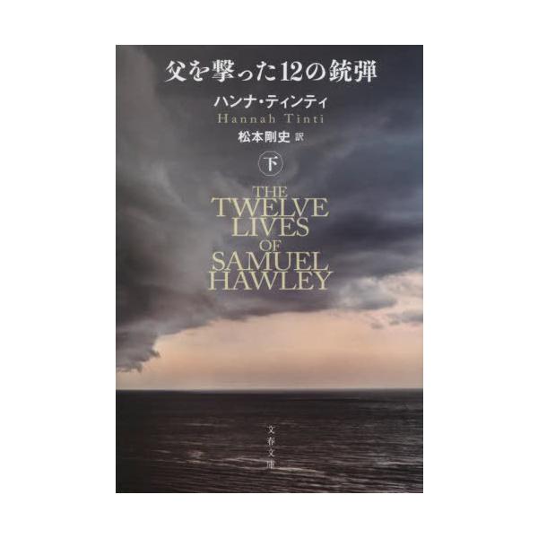 【発売日：2023年05月03日】ハンナ・ティンティ/著 松本剛史/訳/父を撃った12の銃弾 下 / 原タイトル:THE TWELVE LIVES OF SAMUEL HAWLEY (文春文庫)、メディア：BOOK、発売日：2023/05、...