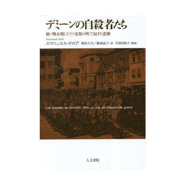 【発売日：2023年05月16日】エマニュエル・ドロア/著 剣持久木/訳 藤森晶子/訳/デミーンの自殺者たち 独ソ戦末期にドイツ北部の町で起きた悲劇 / 原タイトル:LES SUICIDES DE DEMMIN、メディア：BOOK、発売日：...