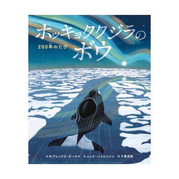 【発売日：2023年05月23日】アレックス・ボースマ/作・絵 ニック・パイエンソン/作 千葉茂樹/訳/ホッキョククジラのボウ 200年のたび / 原タイトル:THE WHALE WHO SWAM THROUGH TIME、メディア：BOO...