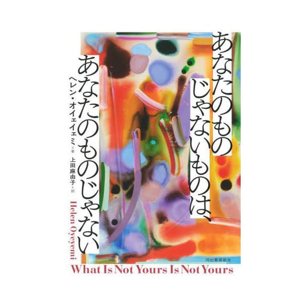 【発売日：2023年06月16日】ヘレン・オイェイェミ/著 上田麻由子/訳/あなたのものじゃないものは、あなたのものじゃない / 原タイトル:WHAT IS NOT YOURS IS NOT YOURS、メディア：BOOK、発売日：2023...