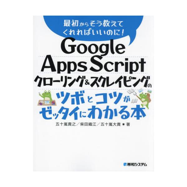 【発売日：2023年06月18日】五十嵐貴之/著 柴田織江/著 五十嵐大貴/著/Google Apps Scriptクローリング&amp;スクレイピングのツボとコツがゼッタイにわかる本 (最初からそう教えてくれればいいのに!)、メディア：B...