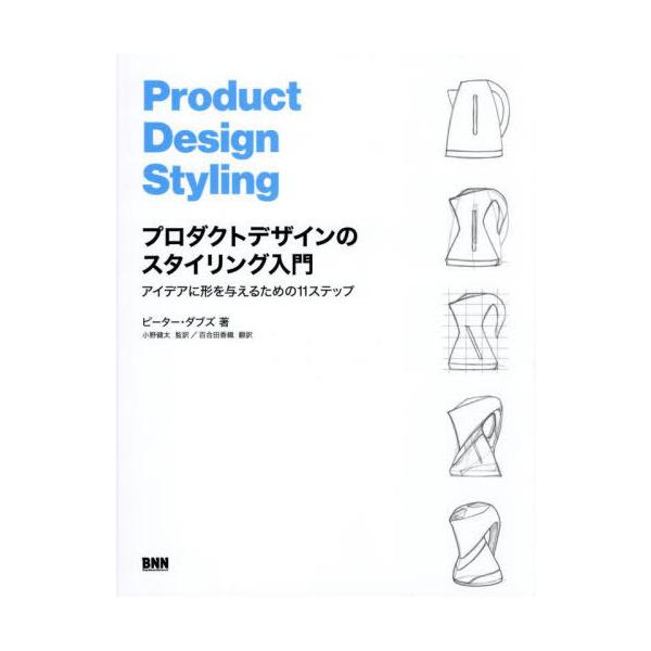 【発売日：2023年06月18日】ピーター・ダブズ/著 小野健太/監訳 百合田香織/訳/プロダクトデザインのスタイリング入門 アイデアに形を与えるための11ステップ / 原タイトル:Product Design Styling、メディア：B...