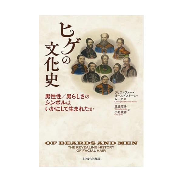 【発売日：2023年06月30日】クリストファー・オールドストーン=ムーア/著 渡邊昭子/訳 小野綾香/訳/ヒゲの文化史 男性性/男らしさのシンボルはいかにして生まれたか / 原タイトル:OF BEARDS AND MEN、メディア：BOO...