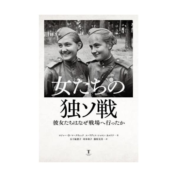 【発売日：2023年07月13日】ロジャー・D・マークウィック/著 ユーリディス・シャロン・カルドナ/著 五十嵐徳子/訳 河本和子/訳 藤原克美/訳/女たちの独ソ戦 彼女たちはなぜ戦場へ行ったか / 原タイトル:Soviet Women o...