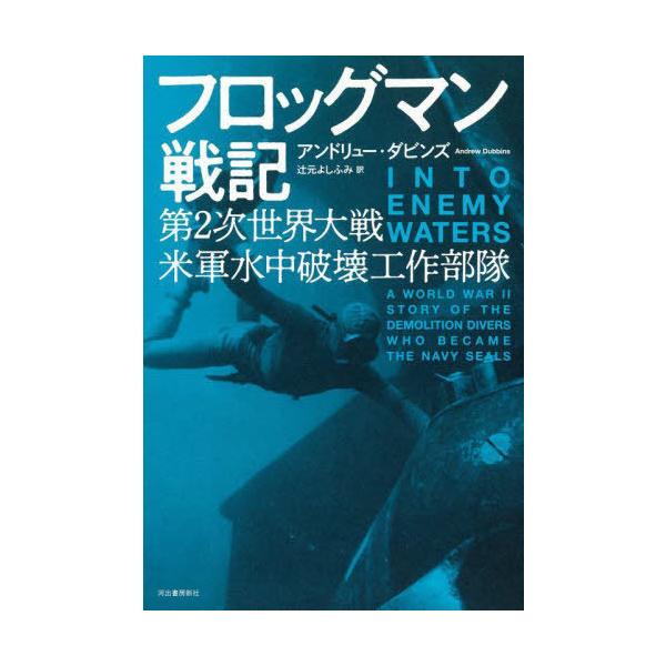 【発売日：2023年07月26日】アンドリュー・ダビンズ/著 辻元よしふみ/訳/フロッグマン戦記 第2次世界大戦米軍水中破壊工作部隊 / 原タイトル:INTO ENEMY WATERS、メディア：BOOK、発売日：2023/07、重量：34...