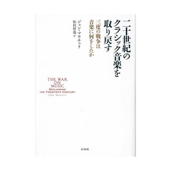 【発売日：2023年08月02日】ジョン・マウチェリ/著 松村哲哉/訳/二十世紀のクラシック音楽を取り戻す 三度の戦争は音楽に何をしたか / 原タイトル:The War on Music、メディア：BOOK、発売日：2023/08、重量：4...