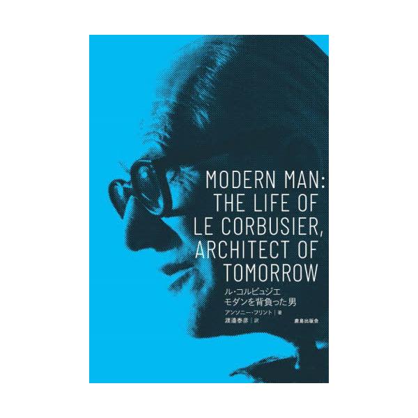 【発売日：2023年08月05日】アンソニー・フリント/著 渡邉泰彦/訳/ル・コルビュジエ モダンを背負った男 / 原タイトル:MODERN MAN、メディア：BOOK、発売日：2023/08、重量：500g、商品コード：NEOBK-288...