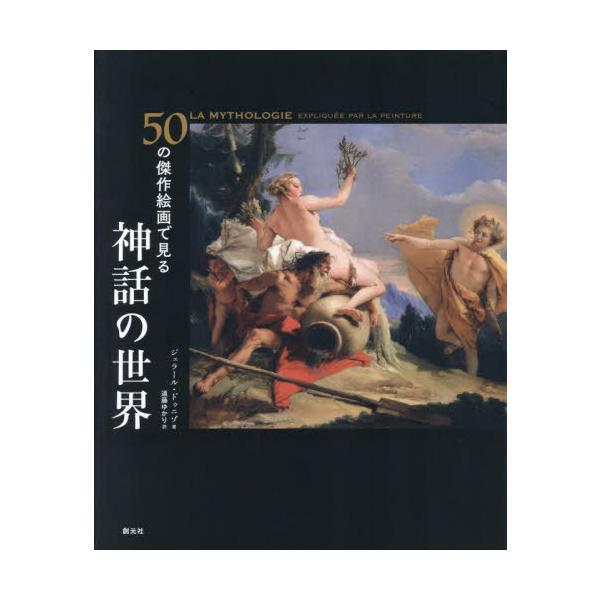 【発売日：2023年08月10日】ジェラール・ドゥニゾ/著 遠藤ゆかり/訳/50の傑作絵画で見る神話の世界 / 原タイトル:LA MYTHOLOGIE expliquee par la peinture、メディア：BOOK、発売日：2023...